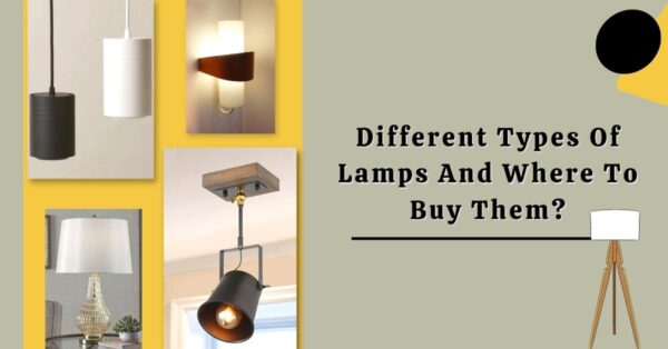 Different Types Of Lamps And Where To Buy Them