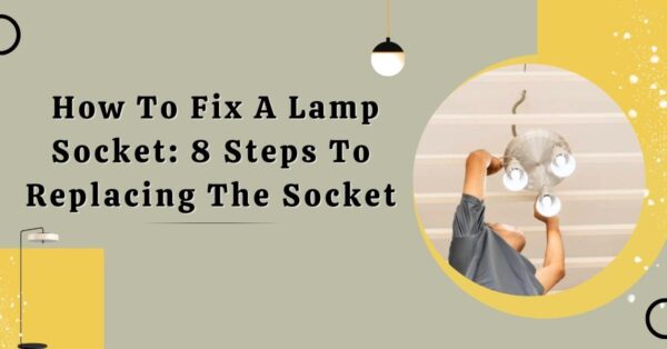 How To Fix A Lamp Socket: 8 Steps To Replace