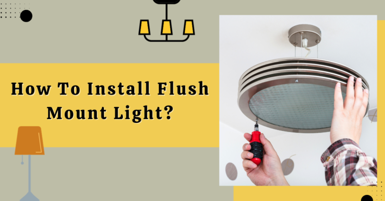 How To Install Flush Mount Light? (An Ultimate Guide)